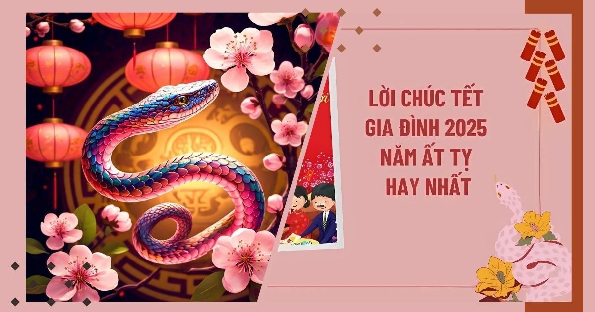 99+ lời chúc Tết Ất Tỵ 2025 hay, ý nghĩa, đong đầy yêu thương