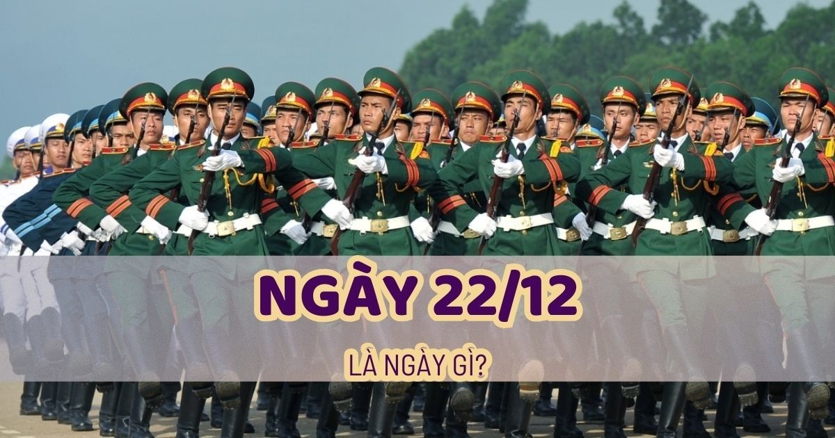 Ngày 22/12 là ngày gì? Dấu ấn lịch sử ngày thành lập Quân đội nhân dân ...